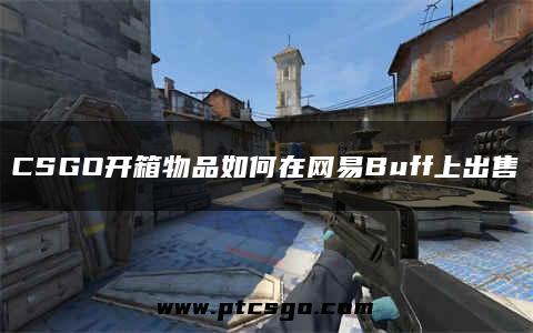 CSGO开箱物品如何在网易Buff上出售-PTCSGO开箱网导航