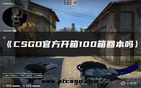 《CSGO官方开箱100箱回本吗》-PTCSGO开箱网导航