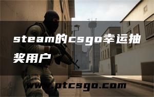 steam的csgo幸运抽奖用户-PTCSGO开箱网导航