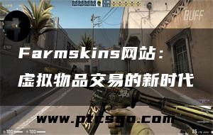 Farmskins网站：虚拟物品交易的新时代-PTCSGO开箱网导航