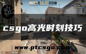 csgo高光时刻技巧-PTCSGO开箱网导航