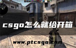csgo怎么就给开箱-PTCSGO开箱网导航