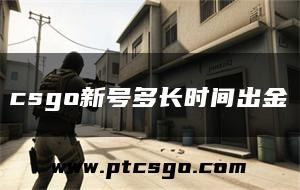 csgo新号多长时间出金-PTCSGO开箱网导航