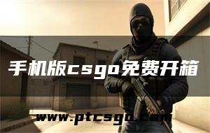 手机版csgo免费开箱-PTCSGO开箱网导航