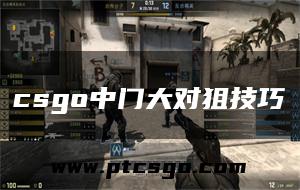 csgo中门大对狙技巧-PTCSGO开箱网导航
