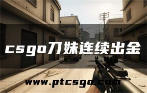 csgo刀妹连续出金-PTCSGO开箱网导航