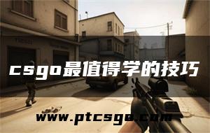csgo最值得学的技巧-PTCSGO开箱网导航