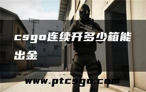 csgo连续开多少箱能出金-PTCSGO开箱网导航
