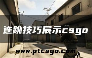 连跳技巧展示csgo-PTCSGO开箱网导航