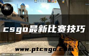 csgo最新比赛技巧-PTCSGO开箱网导航