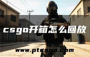 csgo开箱怎么回放-PTCSGO开箱网导航