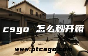 csgo 怎么秒开箱-PTCSGO开箱网导航