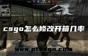 csgo怎么修改开箱几率-PTCSGO开箱网导航