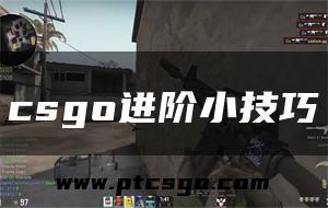 csgo进阶小技巧-PTCSGO开箱网导航