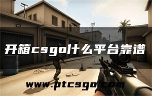 开箱csgo什么平台靠谱-PTCSGO开箱网导航
