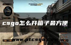 csgo怎么开箱子最方便-PTCSGO开箱网导航