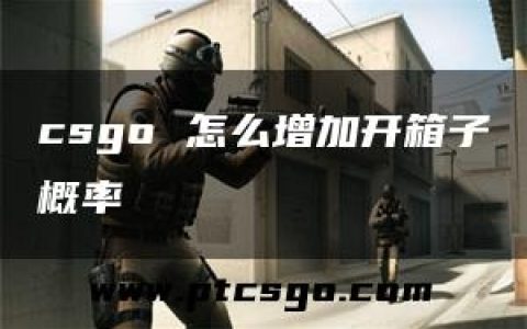 csgo模拟开箱网,虚拟体验，真实快感-PTCSGO开箱网导航