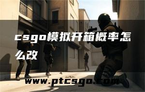 csgo模拟开箱概率怎么改-PTCSGO开箱网导航