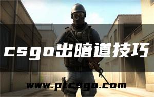 csgo出暗道技巧-PTCSGO开箱网导航